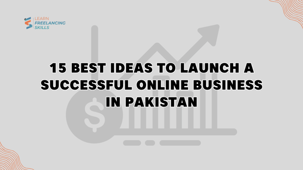 15 Best Ideas to Launch a Successful Online Business in Pakistan - Learn Freelancing Skills
